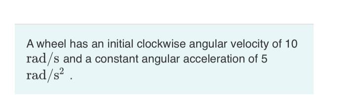 Solved A wheel has an initial clockwise angular velocity of | Chegg.com