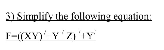 Solved 3) Simplify the following equation: F=((XY) '+Y'Z) | Chegg.com