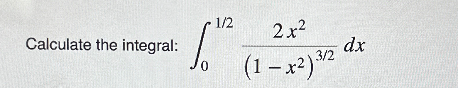 Solved Calculate the integral: ∫0122x2(1-x2)32dx | Chegg.com