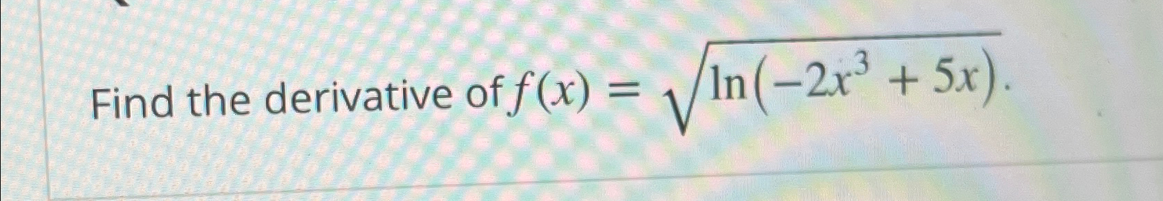 Solved Find the derivative of f(x)=ln(-2x3+5x)2. | Chegg.com
