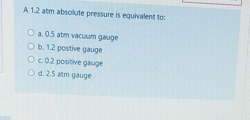 Solved A 1.2 atm absolute pressure is equivalent to: O a. | Chegg.com