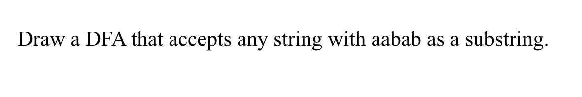Draw Digram a DFA that accepts any string with aabab | Chegg.com