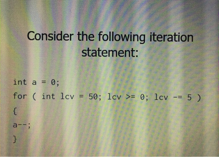 Solved Consider the following iteration statement: int a = | Chegg.com