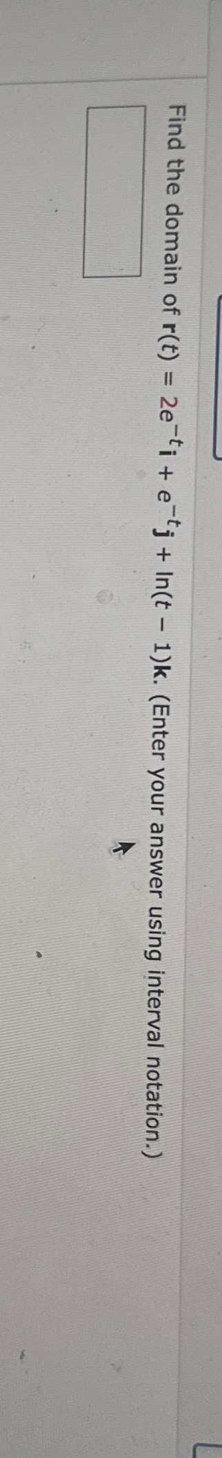 Solved Find the domain of r(t)=2e-ti+e-tj+ln(t-1)k. (Enter | Chegg.com