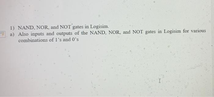 Solved 1) NAND, NOR, and NOT gates in Logisim. a) Also | Chegg.com
