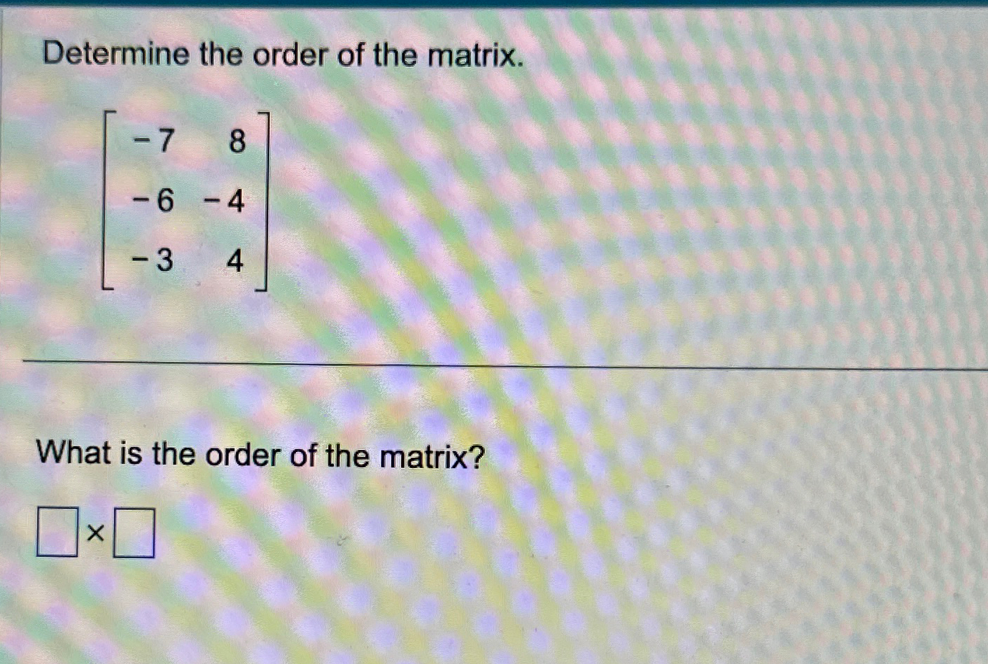 Solved Determine the order of the matrix.[-78-6-4-34]What is | Chegg.com