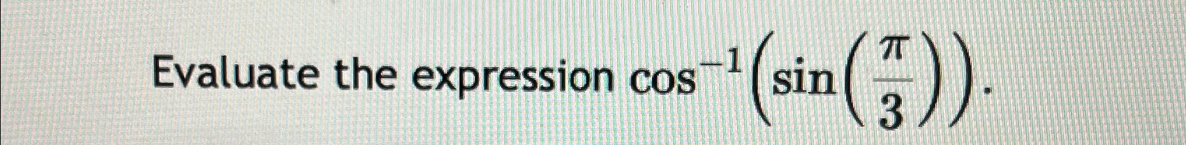 Solved Evaluate the expression cos-1(sin(π3)) | Chegg.com