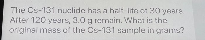Solved The Cs-131 nuclide has a half-life of 30 years. After | Chegg.com
