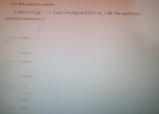 Solved For the reaction systemCuO(s)+H2(g)→Cu(s)+H2O(g) ﻿at | Chegg.com