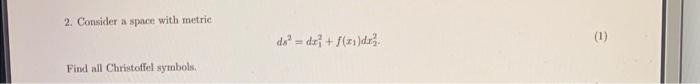 Solved 2. Consider a space with metric ds2=dx12+f(x1)dx22. | Chegg.com