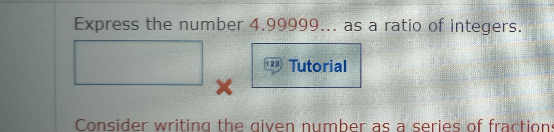 Solved Express the number 4.99999… as a ratio of integers. | Chegg.com