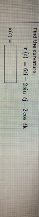 Solved Find the curvature. r(t) = 6ti + 2 sin tj + 2 cos tk | Chegg.com