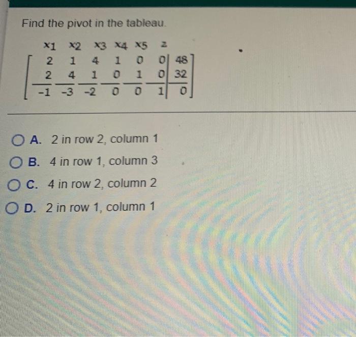 Solved Find the pivot in the tableau. X1 X2 X3 X4 X5 2 1 1 0 | Chegg.com