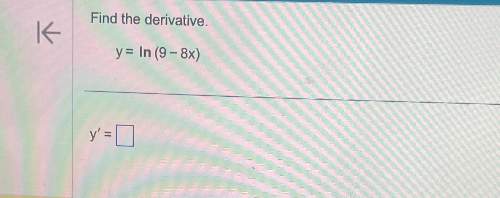 Solved Find the derivative.y=ln(9-8x)y'= | Chegg.com