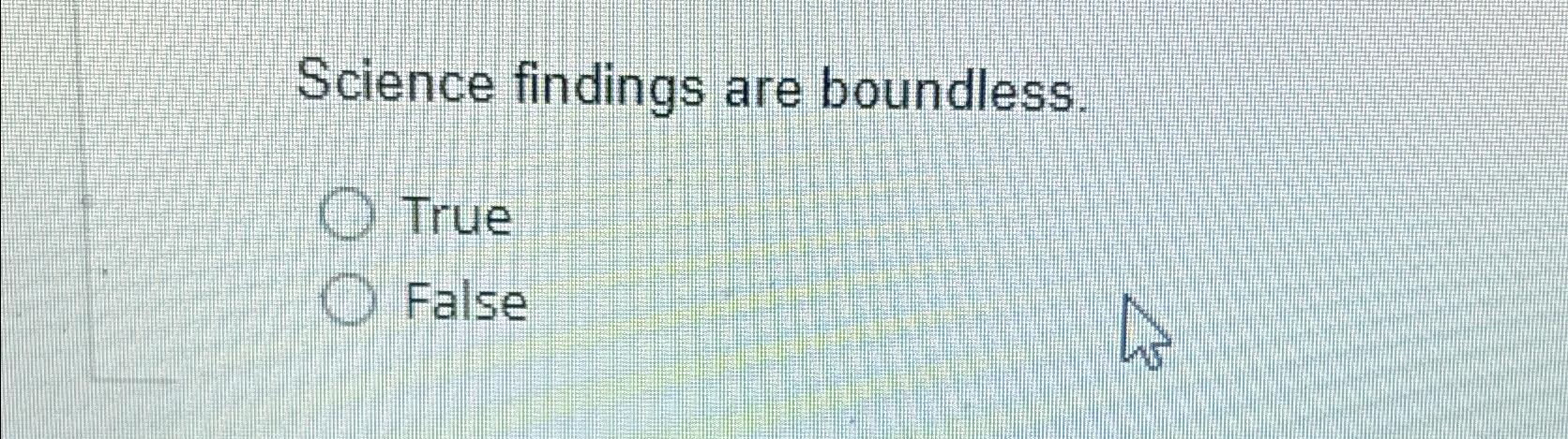 Solved Science findings are boundless.TrueFalse | Chegg.com
