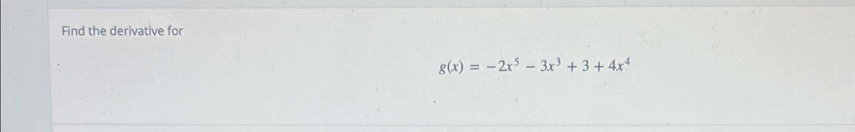 Solved Find the derivative forg(x)=-2x5-3x3+3+4x4 | Chegg.com