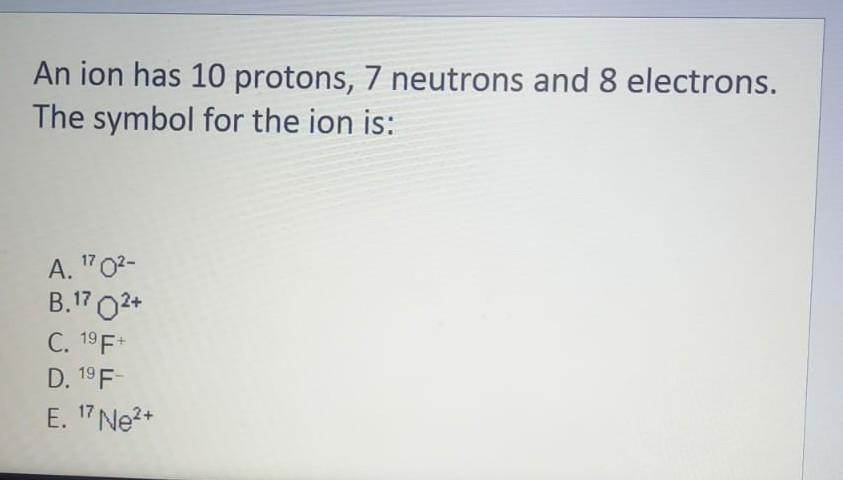 Solved An ion has 10 protons, 7 neutrons and 8 electrons. | Chegg.com