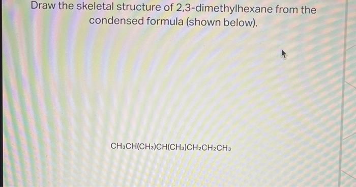 Solved Draw the skeletal structure of 2,3-dimethylhexane | Chegg.com