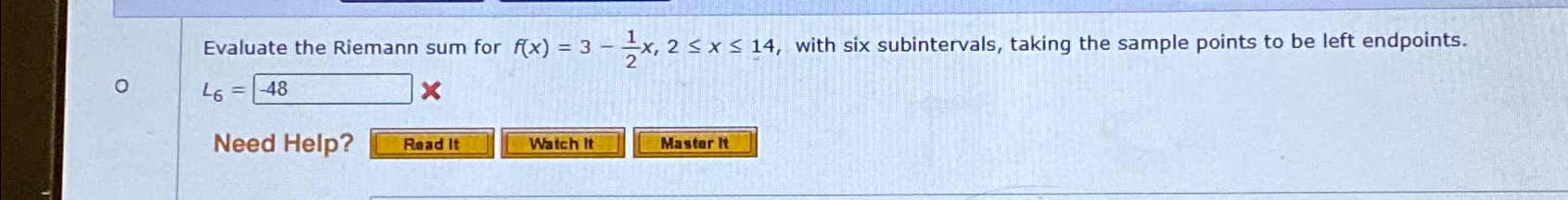 Solved Evaluate the Riemann sum for f(x)=3-12x,2≤x≤14, ﻿with | Chegg.com