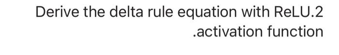 Solved Derive the delta rule equation with ReLU.2 | Chegg.com