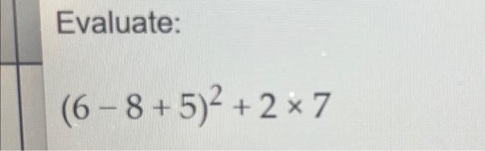 Solved Evaluate: \\[ (6-8+5)^{2}+2 \\times 7 \\] | Chegg.com