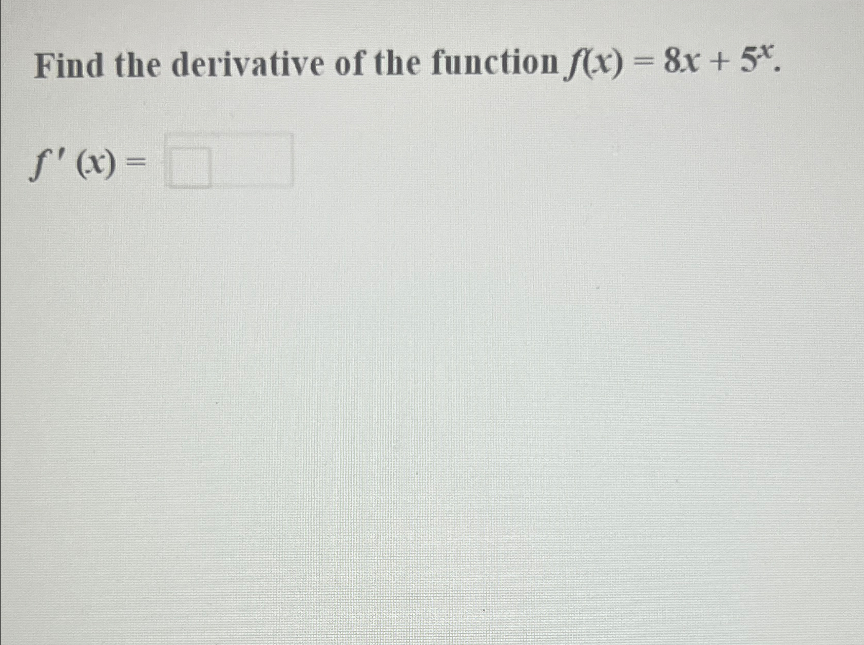 Solved Find the derivative of the function f(x)=8x+5x.f'(x)= | Chegg.com