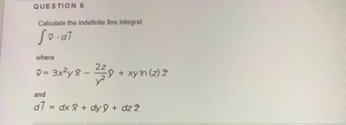 Solved QUESTION 6 Calculate the indefinite line integral | Chegg.com