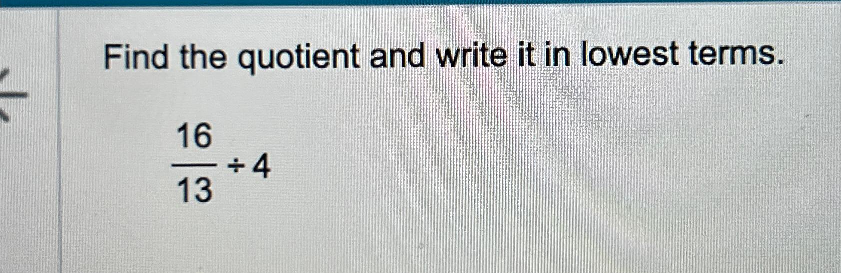 Solved Find the quotient and write it in lowest terms.1613÷4 | Chegg.com