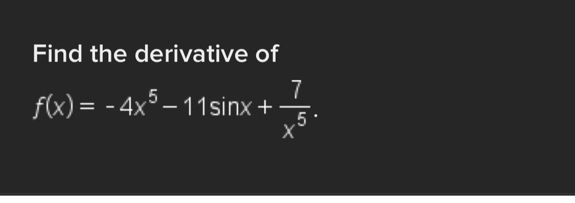 Solved Find the derivative off(x)=-4x5-11sinx+7x5. | Chegg.com