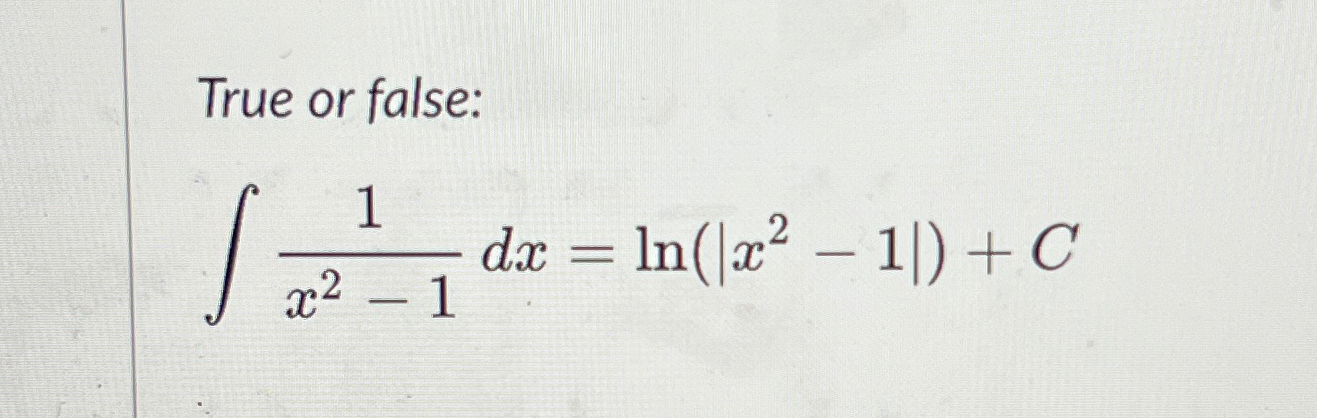 Solved True or false:∫﻿﻿1x2-1dx=ln(|x2-1|)+C | Chegg.com