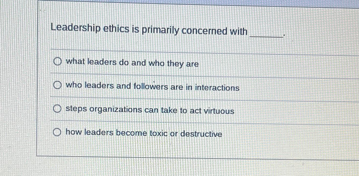 Solved Leadership ethics is primarily concerned withwhat | Chegg.com