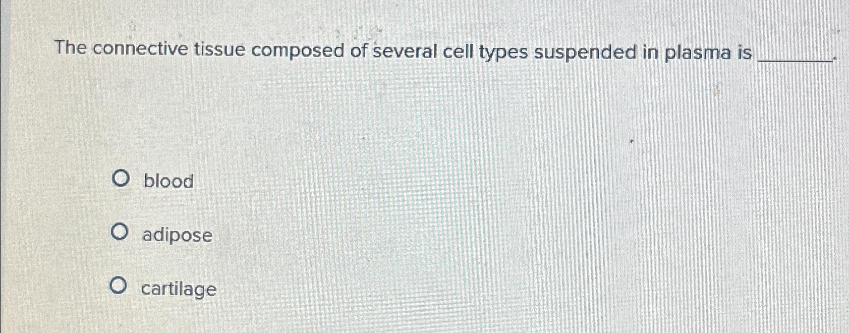 Solved The connective tissue composed of several cell types | Chegg.com