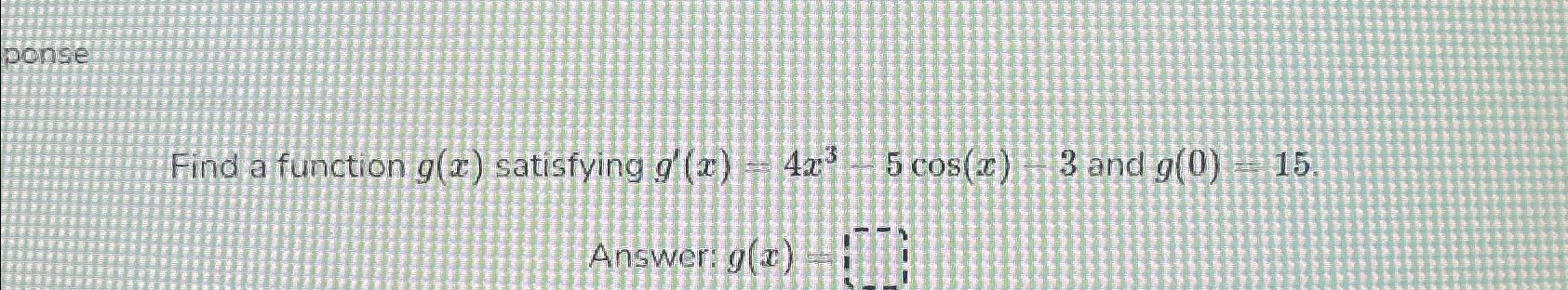 Solved Find a function g(x) ﻿satisfying g'(x)=4x3-5cos(x)-3 | Chegg.com