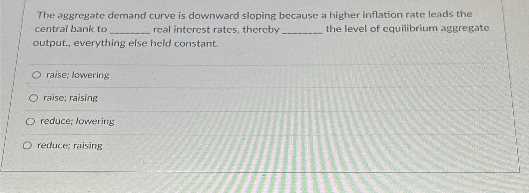 Solved The aggregate demand curve is downward sloping | Chegg.com