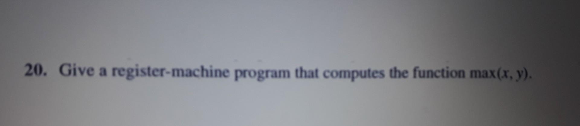 Solved 20. Give a register-machine program that computes the | Chegg.com
