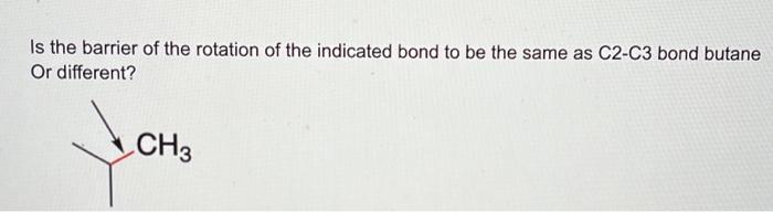Solved Is the barrier of the rotation of the indicated bond | Chegg.com