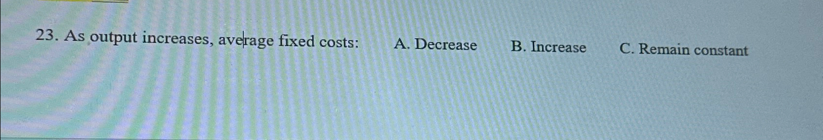 Solved As output increases, average fixed costs:A. | Chegg.com