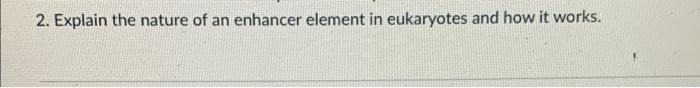 Solved 2. Explain the nature of an enhancer element in | Chegg.com