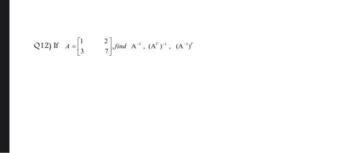 Solved Q12) If A=[1327], find A−1,( AT)−1,( A−1)T | Chegg.com