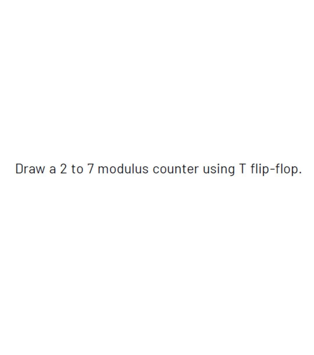 Solved Draw a 2 to 7 modulus counter using T flip-flop. | Chegg.com