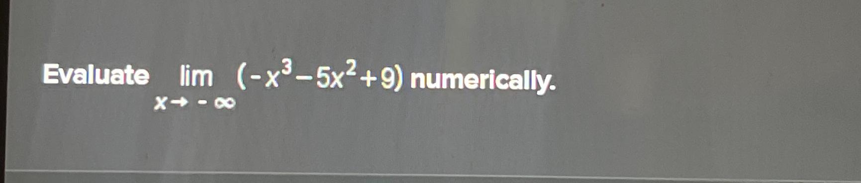 Solved Evaluate limx→-∞(-x3-5x2+9) ﻿numerically. | Chegg.com