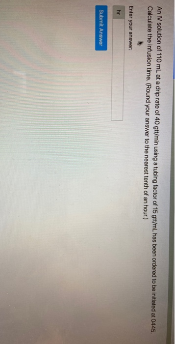 Solved An IV solution of 110 mL at a drip rate of 40 gtt/min | Chegg.com