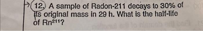 Solved 12. A sample of Radon-211 decays to 30% of its | Chegg.com