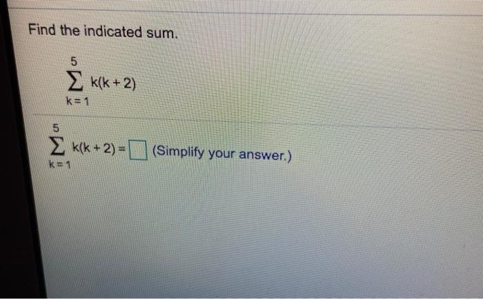 Solved Find the indicated sum. 5 k(k+ 2) k=1 5 Σ + ) = | Chegg.com