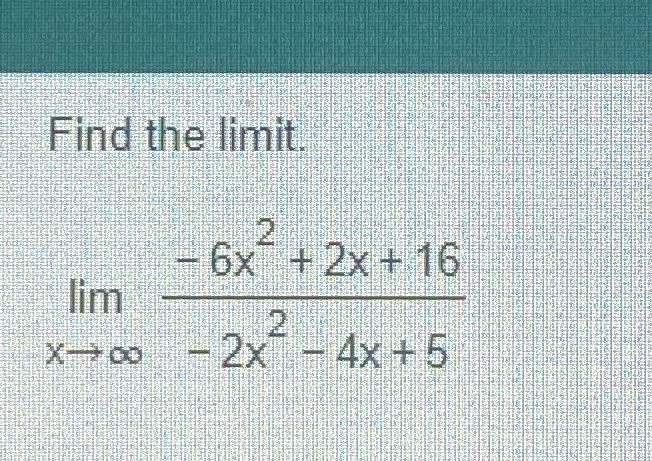 Solved Find the limit.limx→∞-6x2+2x+16-2x2-4x+5 | Chegg.com