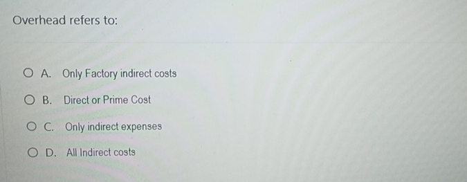 Solved Overhead refers to:A. ﻿Only Factory indirect costsB. | Chegg.com