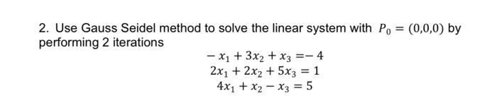 Solved 2. Use Gauss Seidel method to solve the linear system | Chegg.com