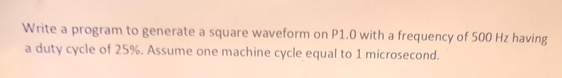 Solved Write a program to generate a square waveform on P1.0 | Chegg.com