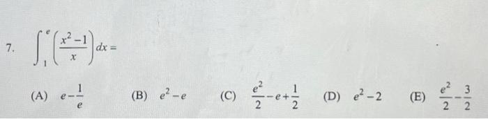 Solved 7. ∫1e(xx2−1)dx= (A) e−e1 (B) e2−e (C) 2e2−e+21 (D) | Chegg.com