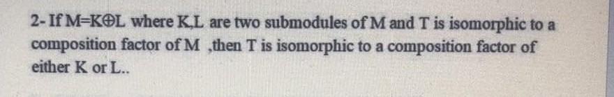 Solved 2- If M=KOL where KL are two submodules of M and T is | Chegg.com